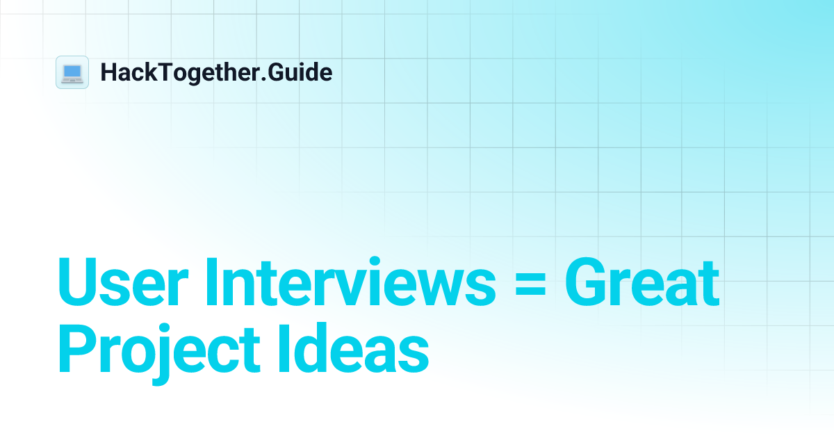 User Interviews = Great Project Ideas | HackTogether.Guide